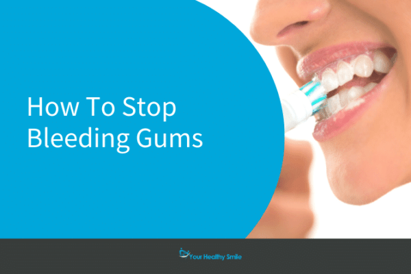 How To Stop Bleeding Gums - Your Healthy Smile